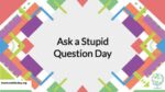 Celebrate Ask A Stupid Question Day